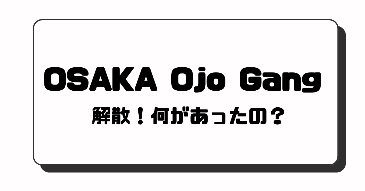 Osaka Ojo Gang何があった？どうしたの？解散の理由 | ママザウルスのダンスとコドモ